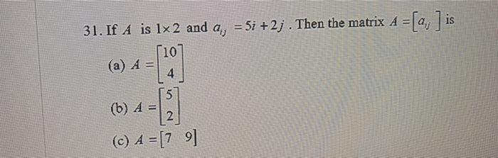 Solved 31. If A is 1x2 and a, = 5i +2;. Then the matrix A = | Chegg.com