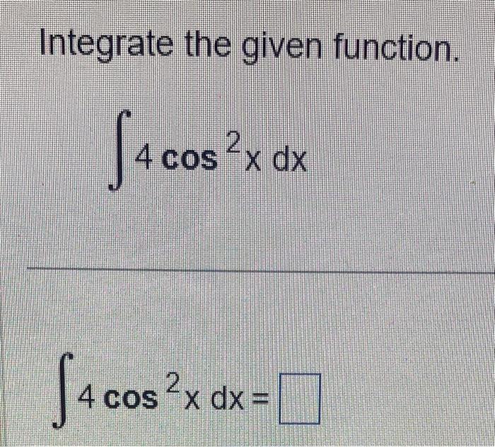 Solved Integrate the given function. ∫4cos2xdx ∫4cos2xdx= | Chegg.com