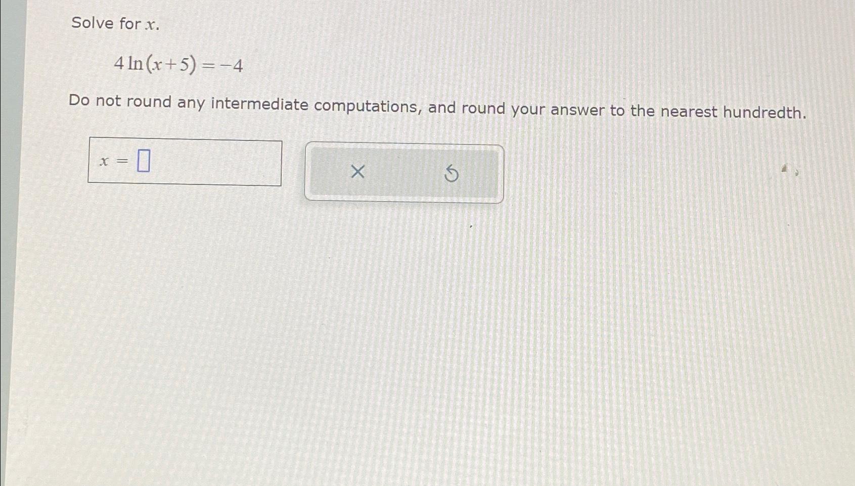 Solved Solve for x4ln(x+5)=-4Do not round any intermediate | Chegg.com