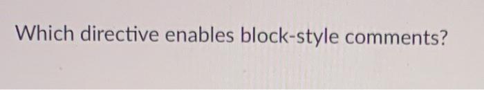 Solved Which Directive Enables Block Style Comments 8762