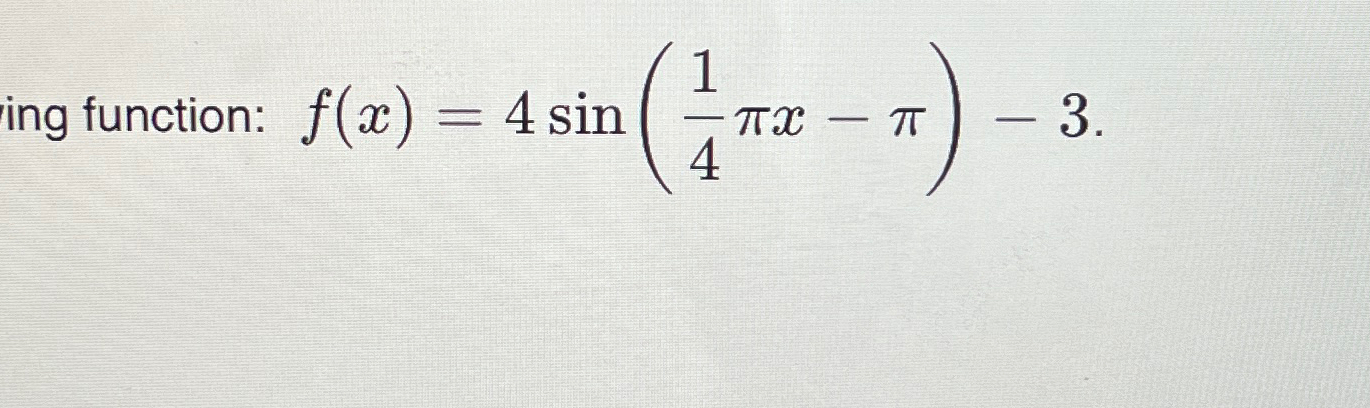 Solved ing function: f(x)=4sin(14πx-π)-3 | Chegg.com