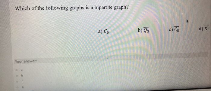 Solved is a bipartite graph? a) C5 b) Q3 c) CS d) K2,2 Your | Chegg.com