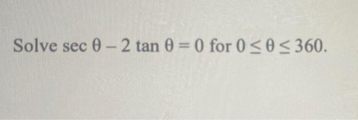 Solved Solve secθ−2tanθ=0 for 0≤θ≤360. | Chegg.com