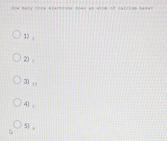 Solved How many core electrons does an atom of calcium have? | Chegg.com
