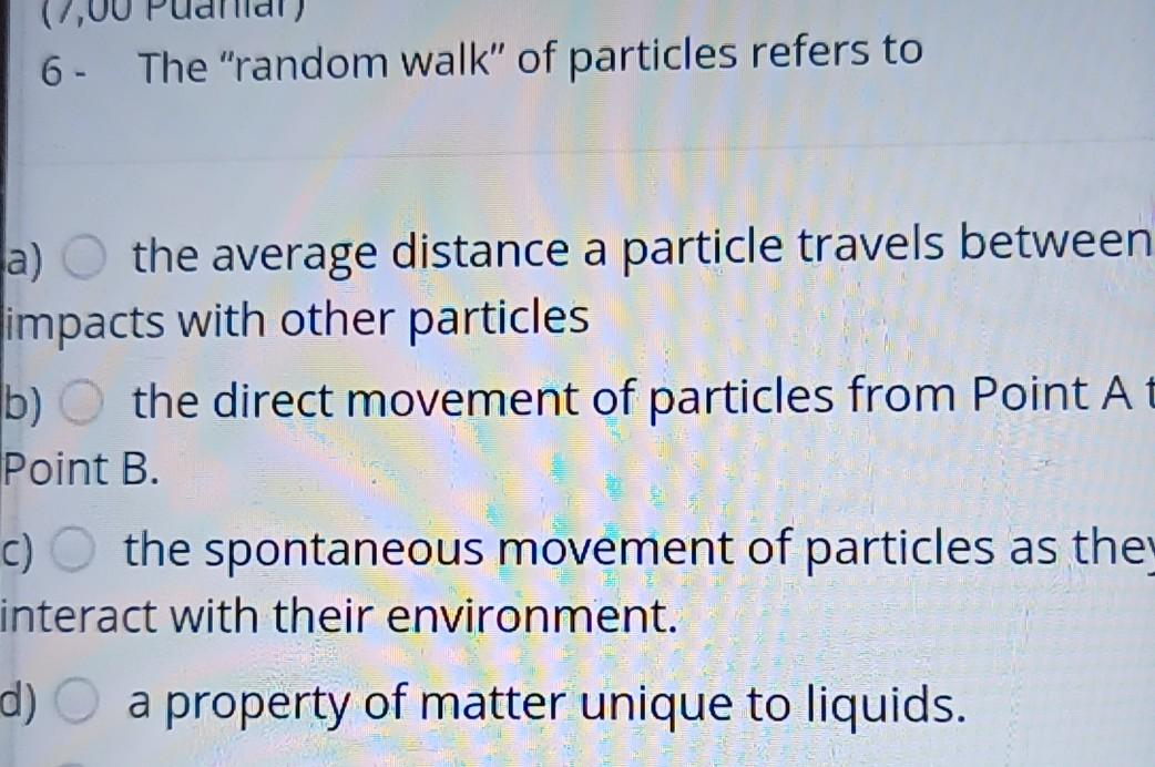 Solved 6- The "random walk" of particles refers to a) O the | Chegg.com