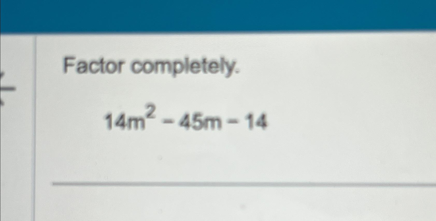 Solved Factor completely.14m2-45m-14 | Chegg.com