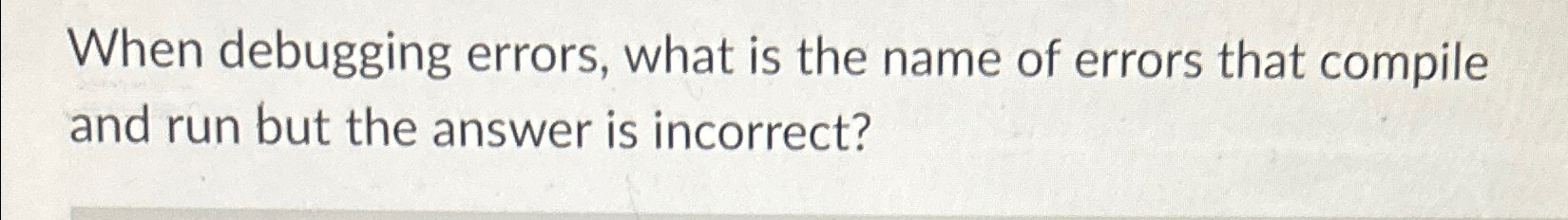 Solved When debugging errors, what is the name of errors | Chegg.com