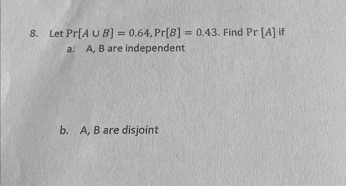 Solved 8. Let Pr[A∪B]=0.64,Pr[B]=0.43. Find Pr[A] if a. A,B | Chegg.com