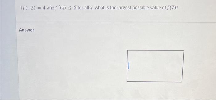 Solved If f(−2)=4 and f′(x)≤6 for all x, what is the largest | Chegg.com
