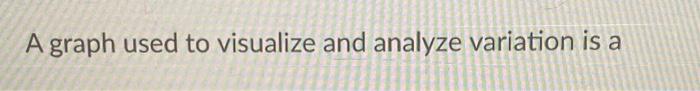 A graph used to visualize and analyze variation is a | Chegg.com
