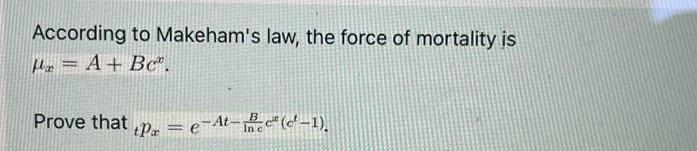 Solved According to Makeham's law, the force of mortality is | Chegg.com