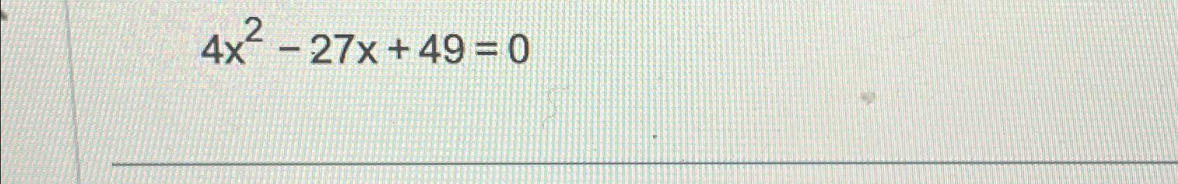 Solved 4x2-27x+49=0 | Chegg.com