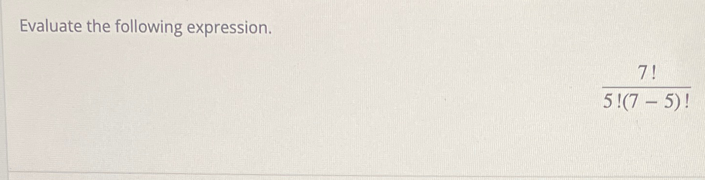 Solved Evaluate the following expression.7!5!(7-5)! | Chegg.com