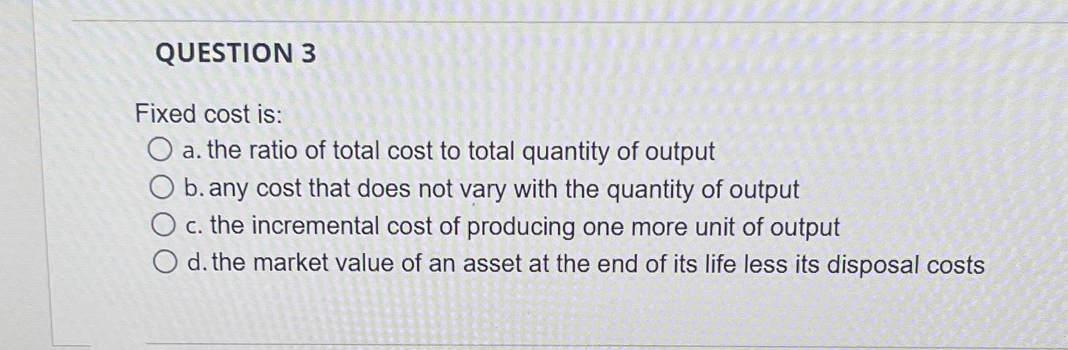 Solved QUESTION 3Fixed cost is:a. ﻿the ratio of total cost | Chegg.com