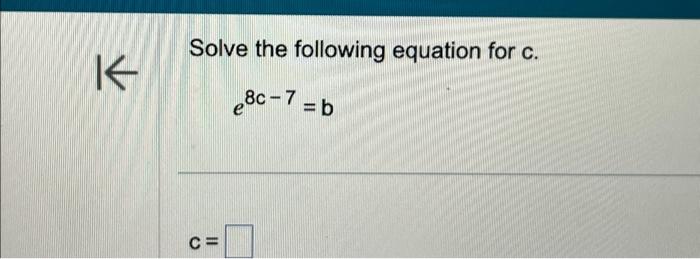 Solved K Solve the following equation for c. e8c-7 = b C= | Chegg.com