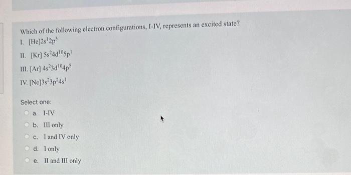 Solved Which of the following electron configurations, I-IV, | Chegg.com