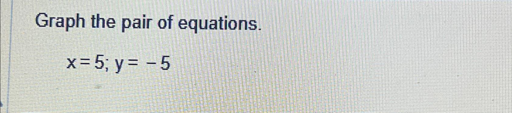 Solved Graph the pair of equations.x=5;y=-5 | Chegg.com