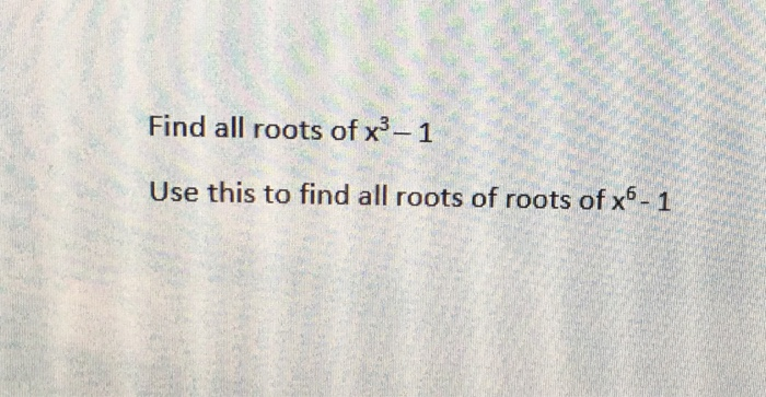 Solved Find all roots of x3 – 1 Use this to find all roots | Chegg.com