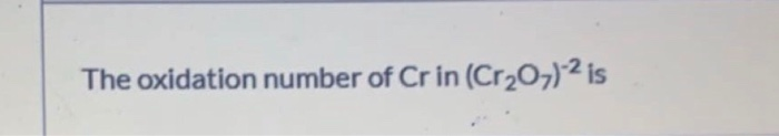 Solved The oxidation number of Cr in (Cr2O3)2 is | Chegg.com