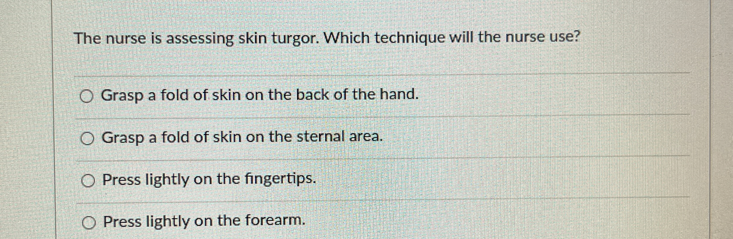 Solved The nurse is assessing skin turgor. Which technique | Chegg.com