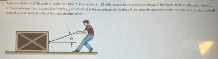 Solved A person shides a 127lb crate by applying a force F | Chegg.com