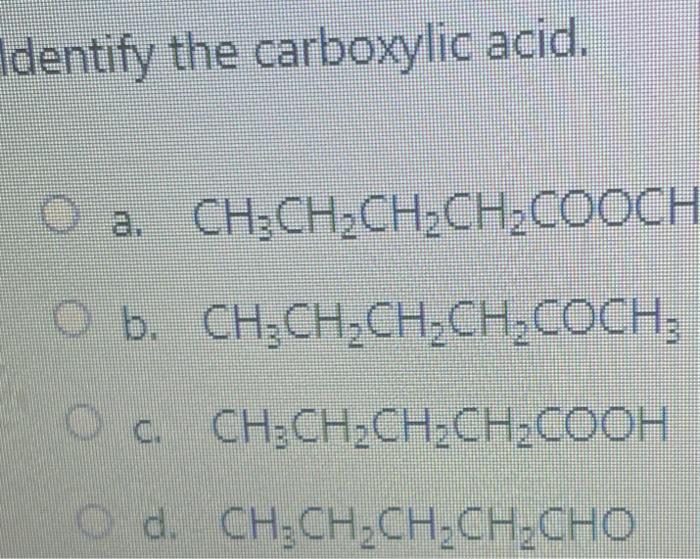 Solved Identify the carboxylic acid. O a. CH3CH2CH2CH2COOCH | Chegg.com