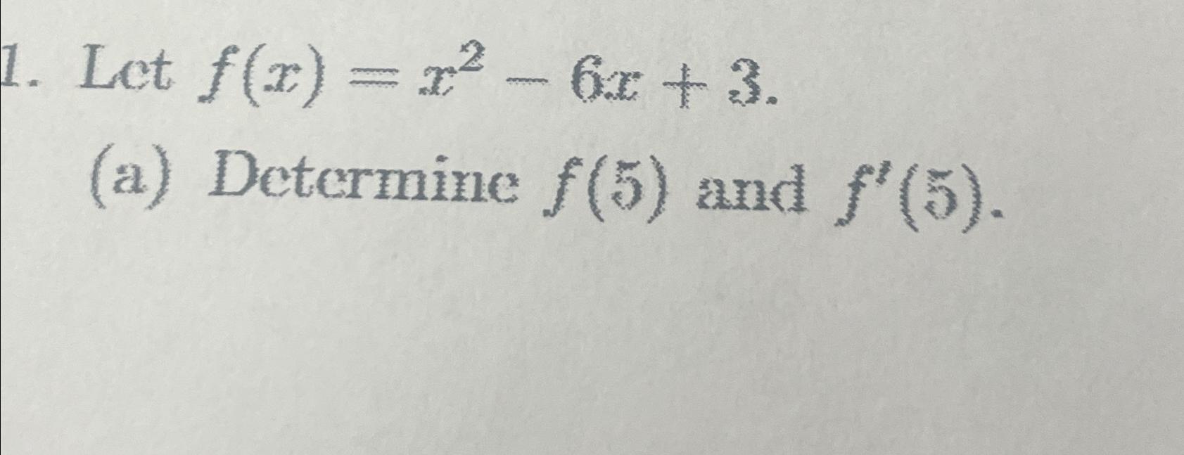 Solved Let f(x)=x2-6x+3.(a) Determine f(5) and f'(5). | Chegg.com Solved Let f(x)=x2-6x+3.(a) Determine f(5) and f'(5). | Chegg.com