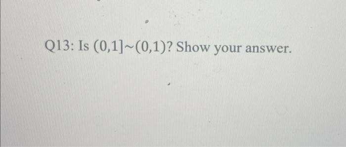 Solved Q13: Is (0,1]∼(0,1) ? Show your answer. | Chegg.com