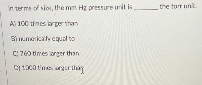 Solved In terms of size, the mm Hg pressure unit is the torr | Chegg.com