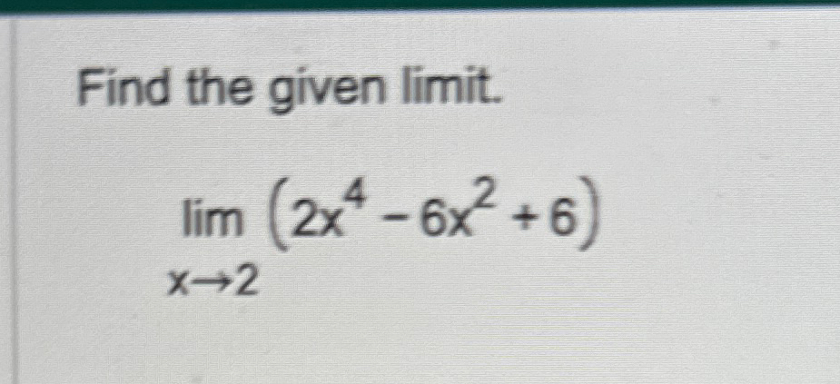 Solved Find the given limit.limx→2(2x4-6x2+6) | Chegg.com