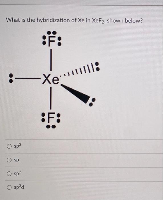 Solved :-Xell|||l: What is the hybridization of Xe in XeF2, | Chegg.com
