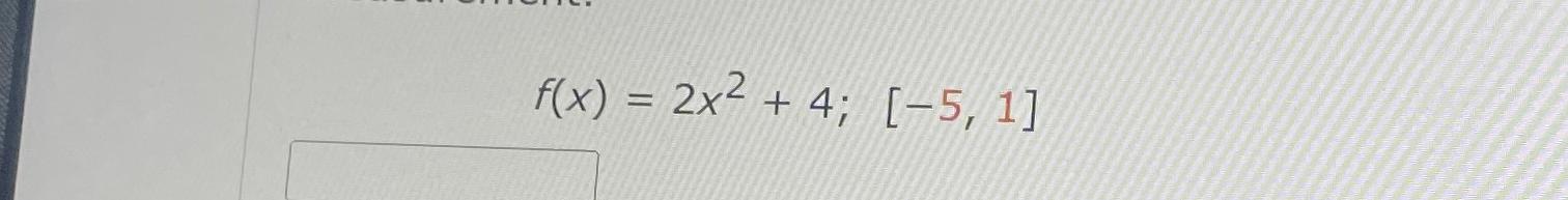 Solved f(x)=2x2+4;[-5,1] | Chegg.com