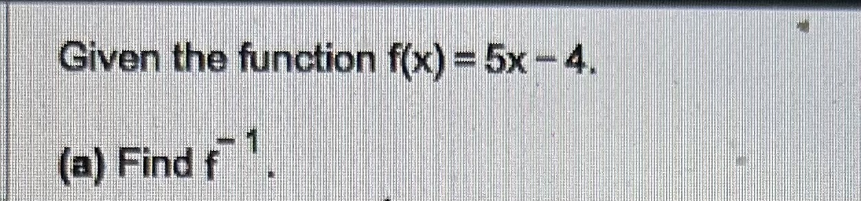 Solved Given the function f(x)=5x-4(a) ﻿Find f-1. | Chegg.com