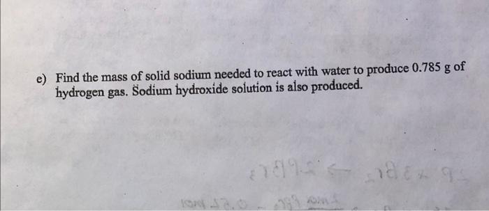 Solved e) Find the mass of solid sodium needed to react with | Chegg.com