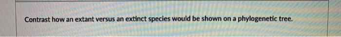 Solved Contrast how an extant versus an extinct species | Chegg.com