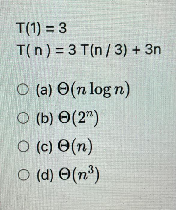 Solved T(1)=3 T(n)=3T(n/3)+3n (a) Θ(nlogn) (b) Θ(2n) (c) | Chegg.com