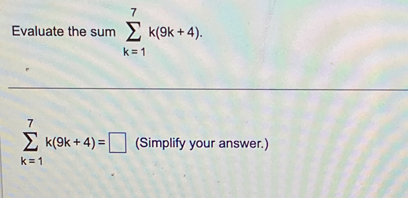 Solved Evaluate the sum ∑k=17k(9k+4)∑k=17k(9k+4)= (Simplify | Chegg.com