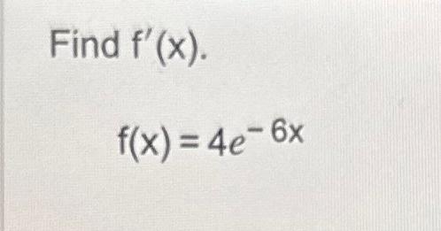 Solved Find f′(x) f(x)=4e−6x | Chegg.com