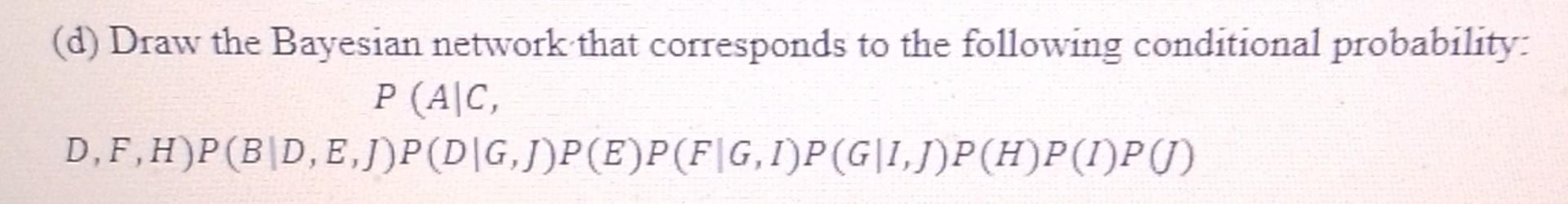 Solved (d) Draw the Bayesian network that corresponds to the | Chegg.com