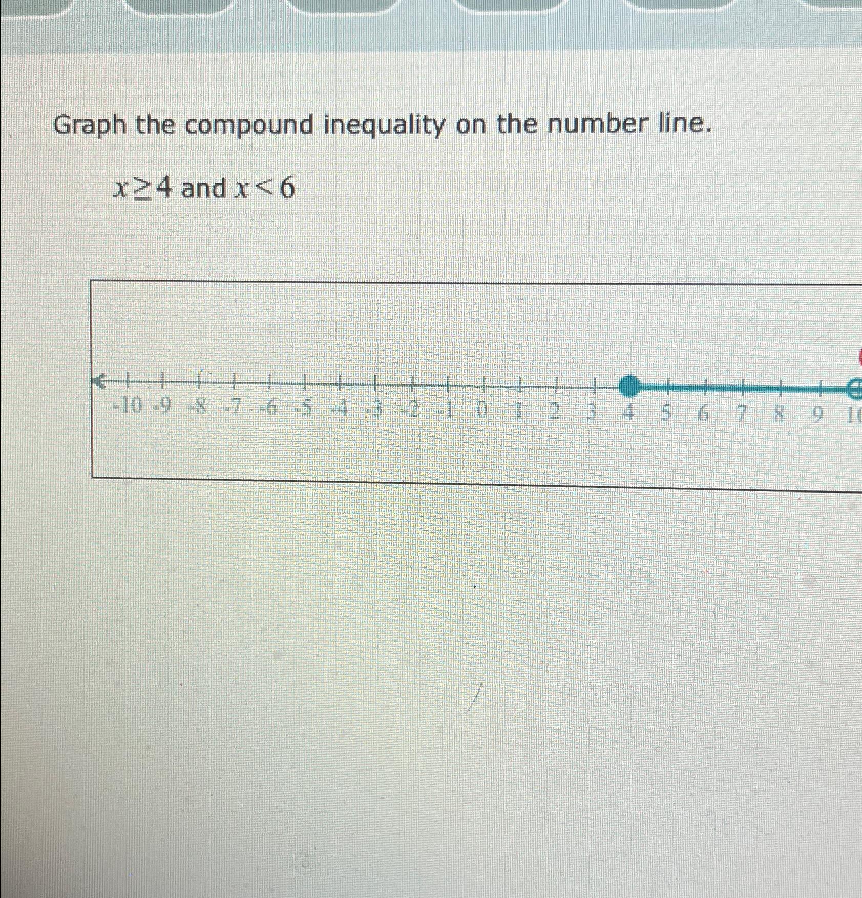 Solved Graph the compound inequality on the number line.x≥4 | Chegg.com