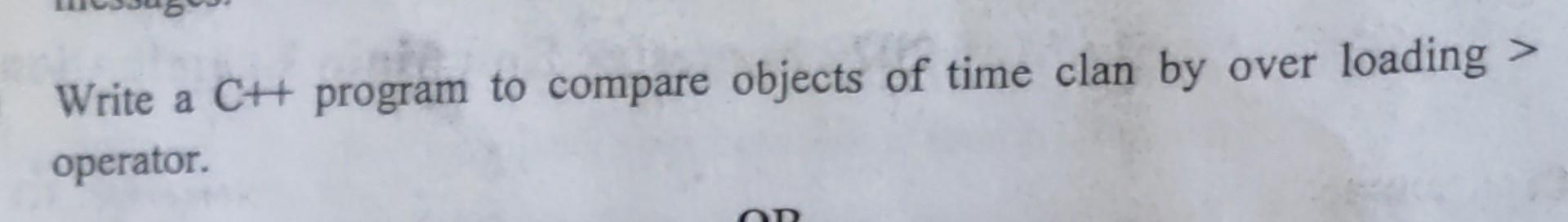 Solved Write a C+ program to compare objects of time clan by | Chegg.com