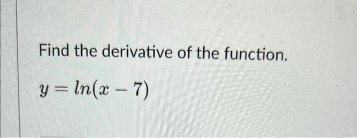 Solved Find the derivative of the function. y = ln(x – 7) - | Chegg.com