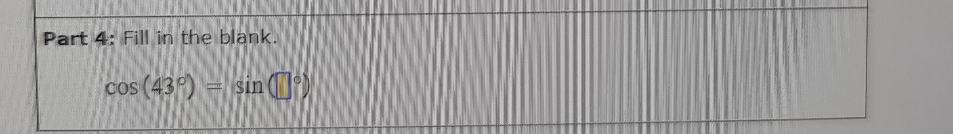 Solved Part 4: Fill in the blank. cos (43) = sin(0) Part | Chegg.com