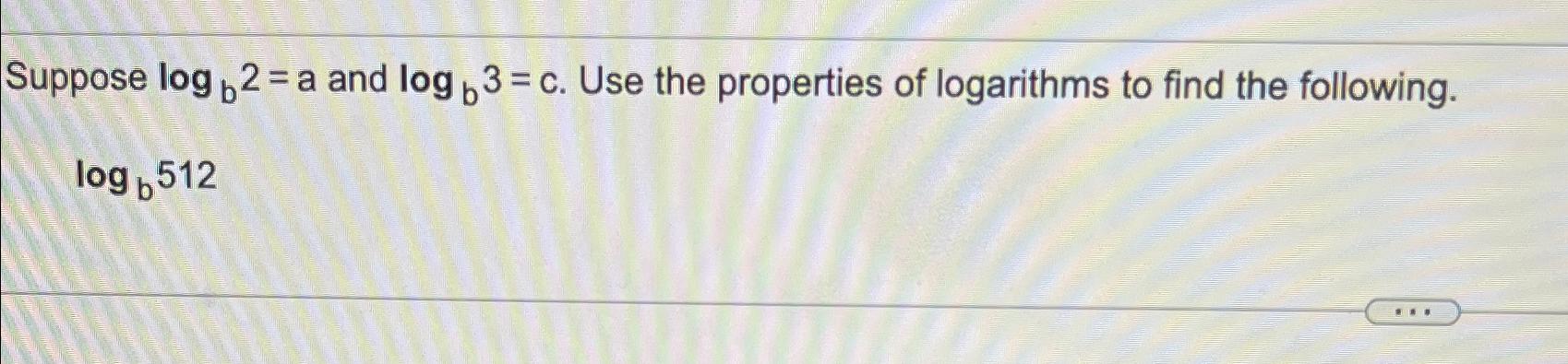 Solved Suppose logb2=a and logb3=c. ﻿Use the properties of | Chegg.com