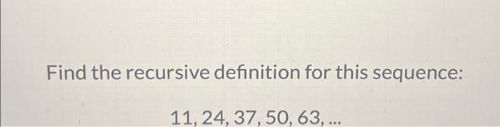 Solved Find the recursive definition for this sequence: 11, | Chegg.com