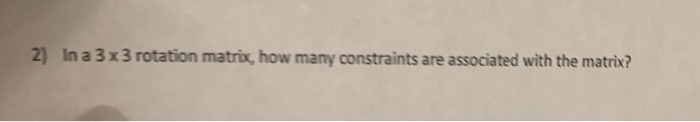 Solved 2) In a 3x3 rotation matrix, how many constraints are | Chegg.com