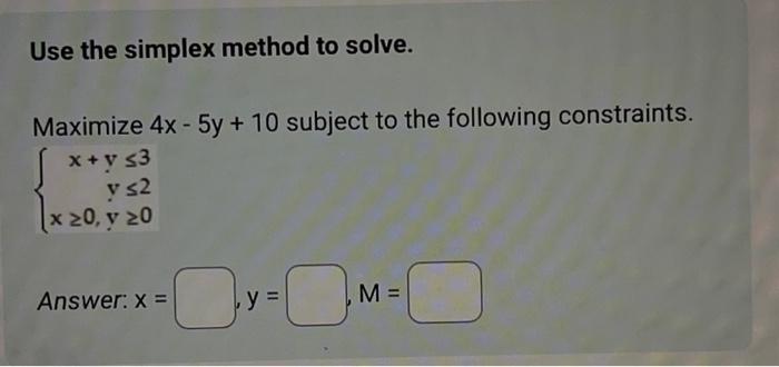 Solved Use the simplex method to solve. Maximize 4x−5y+10 | Chegg.com