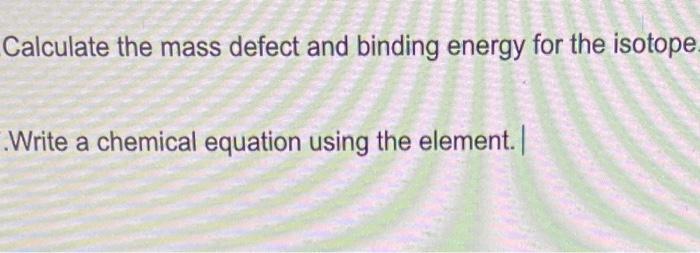 Solved Calculate the mass defect and binding energy for | Chegg.com
