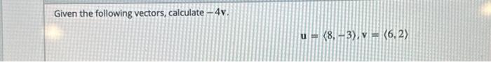 Solved Given the following vectors, calculate - 4v. u = (8, | Chegg.com