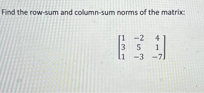 Solved Find The Row Sum And Column Sum Norms Of The Matrix 4711
